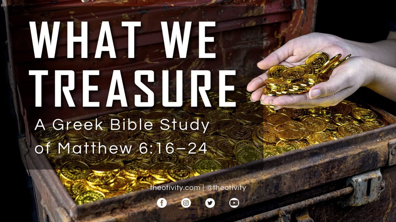 “What We Treasure” | A Greek Exegesis of Matthew 6:16–24 | THEOTIVITY
